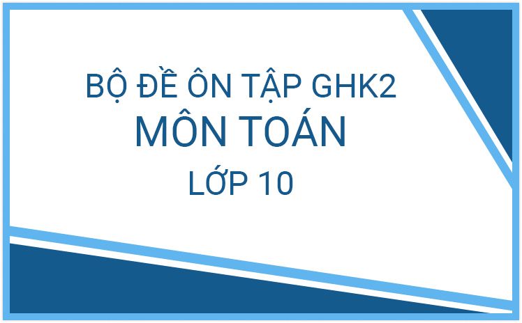 Bộ Đề Ôn Tập Giữa HK2 môn Toán 10 năm 2023